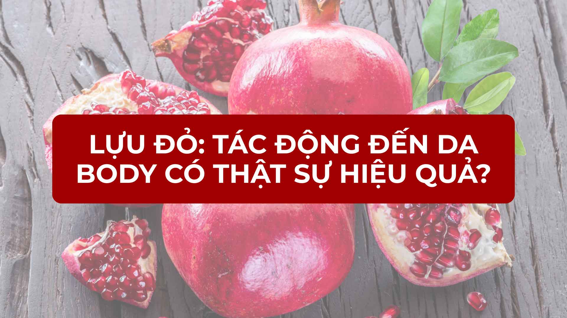 TÁC DỤNG CỦA LỰU ĐỎ VỚI LÀN DA BODY? - Dr.Halee