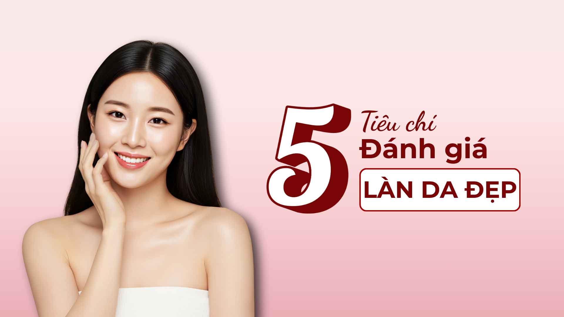 Làn Da Đẹp: 5 Tiêu Chí Cơ Bản Để Tự Đánh Giá - Dr.Halee