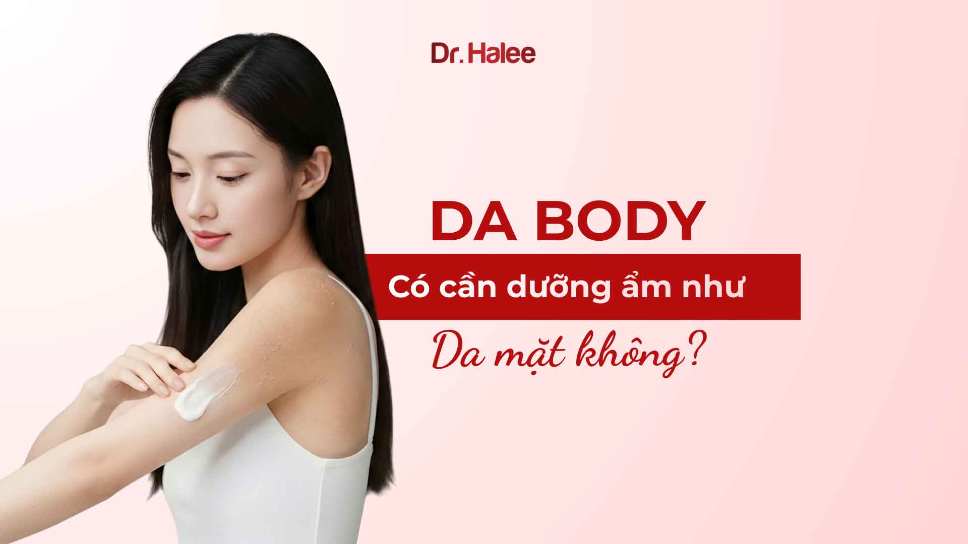 Da Body Có Cần Dưỡng Ẩm Như Da Mặt Không? - Dr.Halee